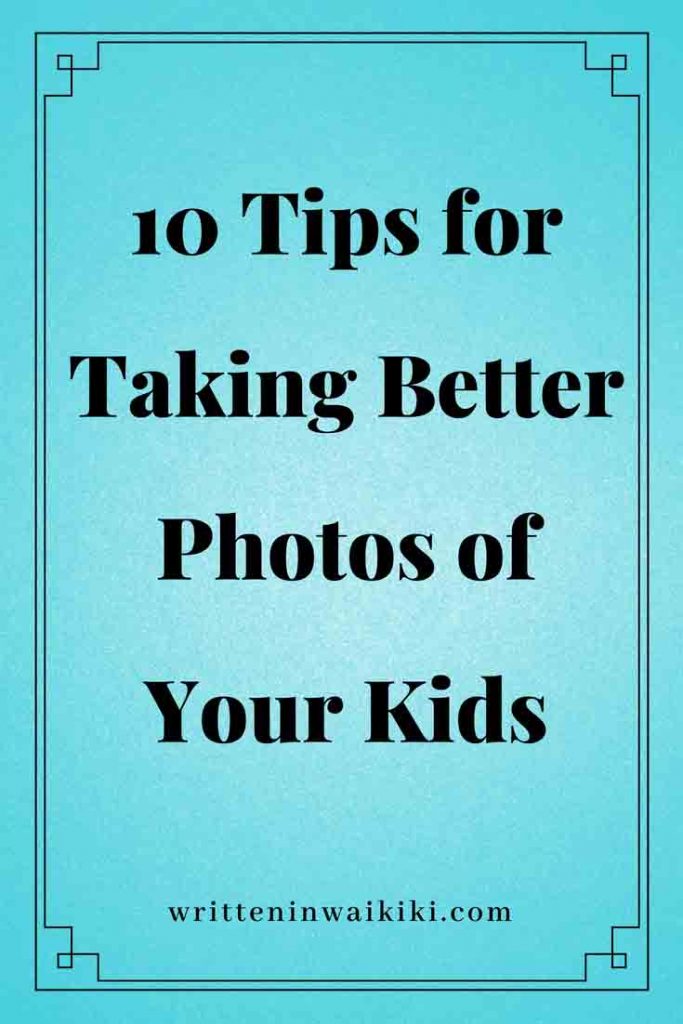 10 Tips for Taking Better Photos of Your Kids - Written in Waikiki